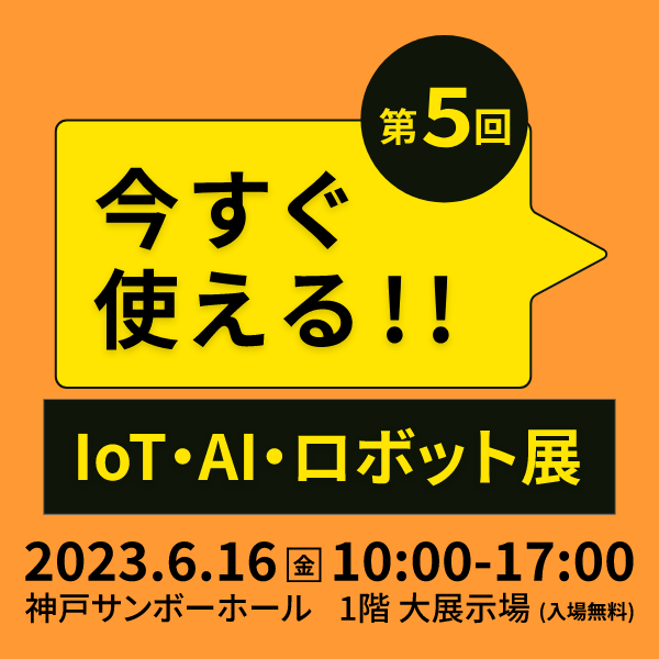今すぐ使える!! IoT・AI・ロボット展2023